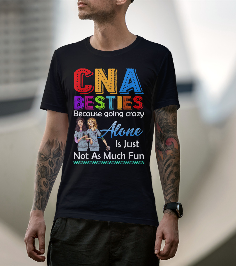 CNA Besties Because Going Crazy Alone Is Just Not As Much Fun T-Shirt