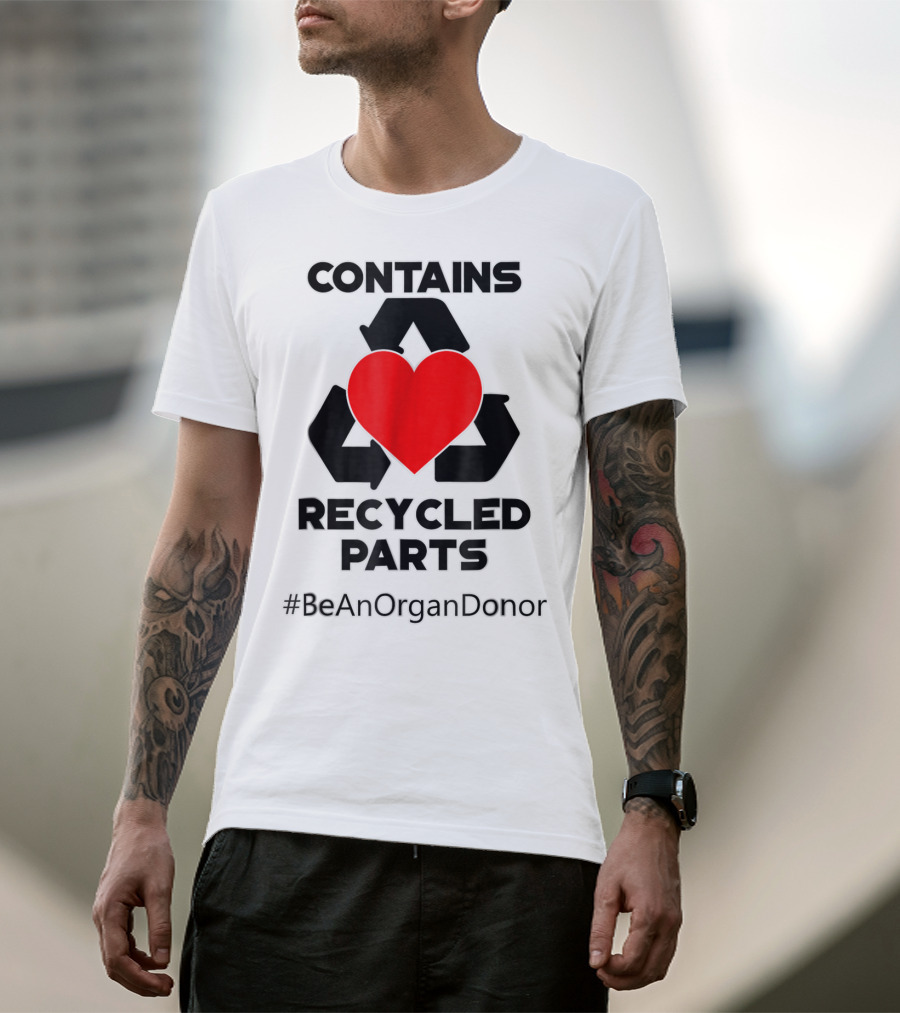Contains Recycled Parts Heart Transplant Recipient #BeAnOrganDonor T-Shirt