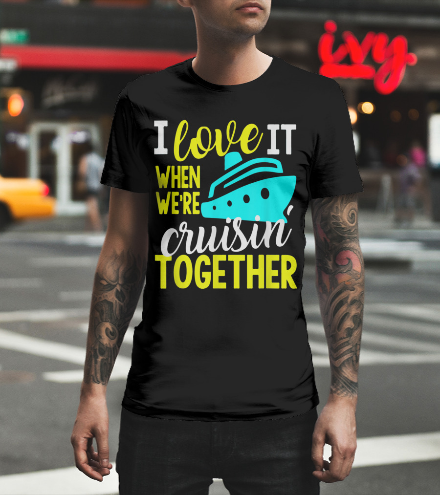 I Love It When We're Cruisin' Together T-Shirt