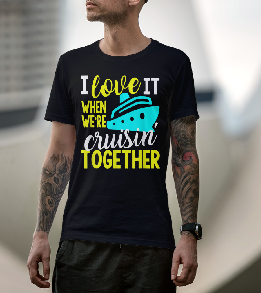 I Love It When We're Cruisin' Together T-Shirt