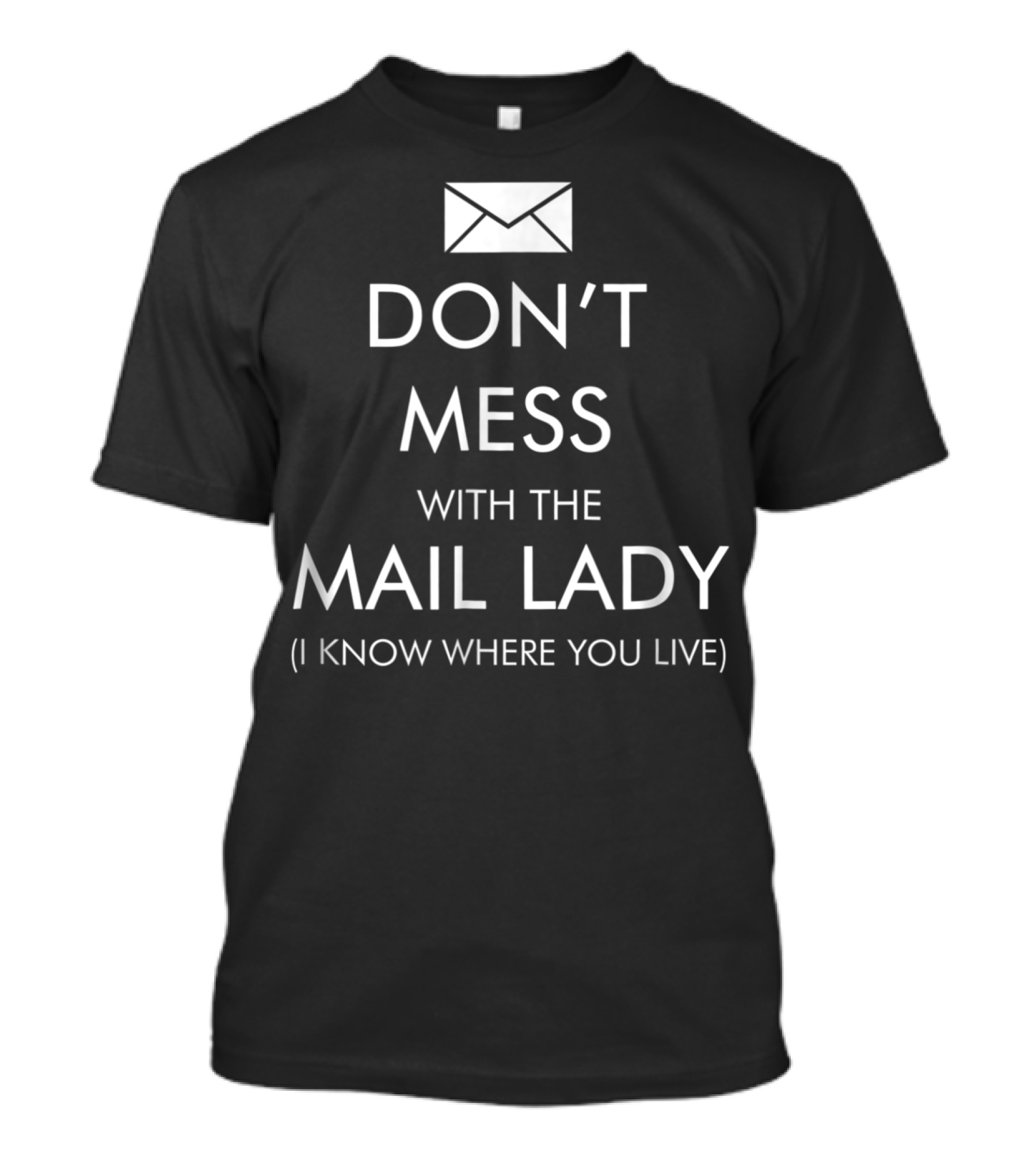 DON'T MESS WITH THE MAIL LADY I KNOW WHERE YOU LIVE T-Shirt