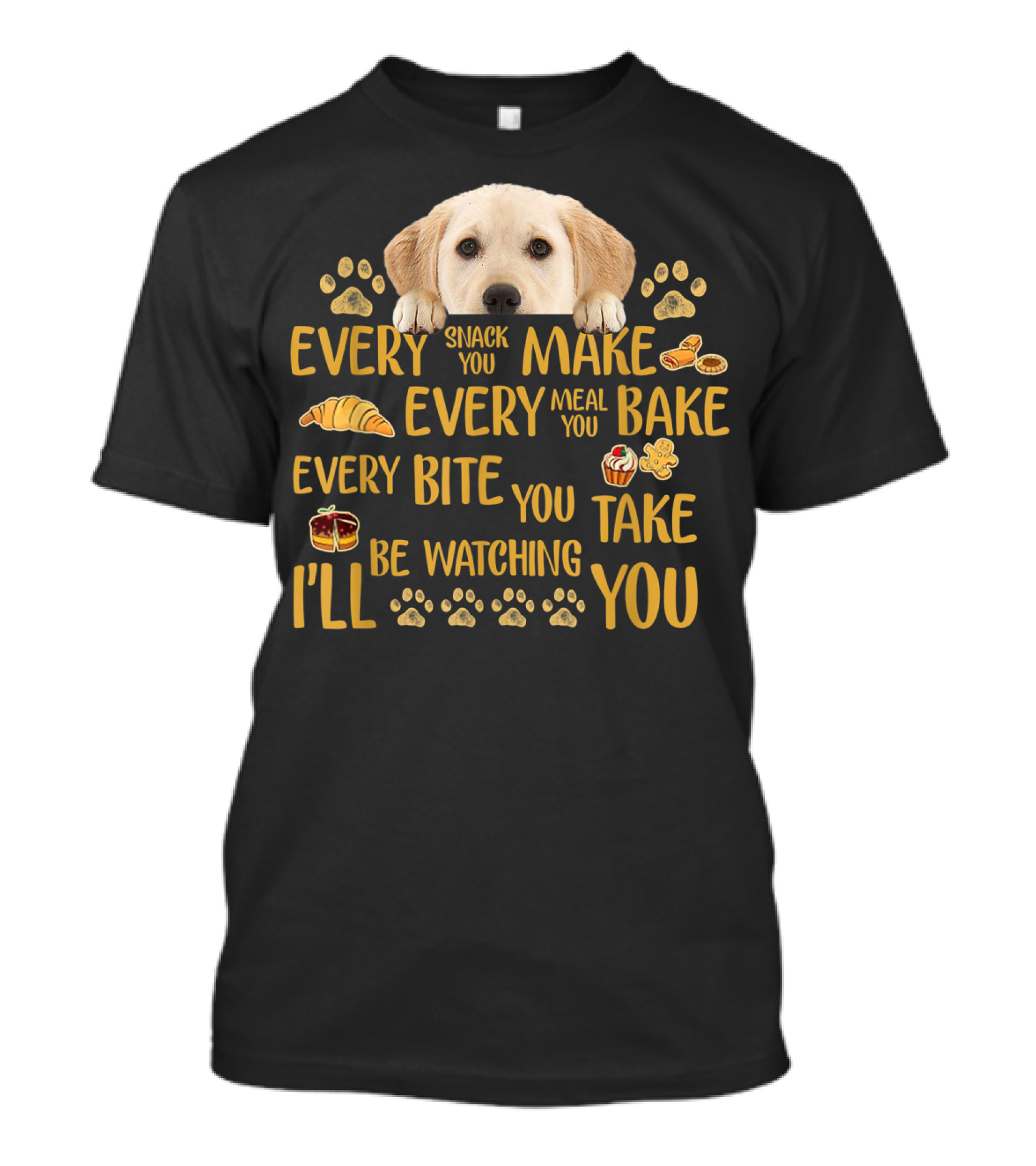 Every Snack You Make Every Meal You Bake Every Bite You Take Labrador Watching You T-Shirt