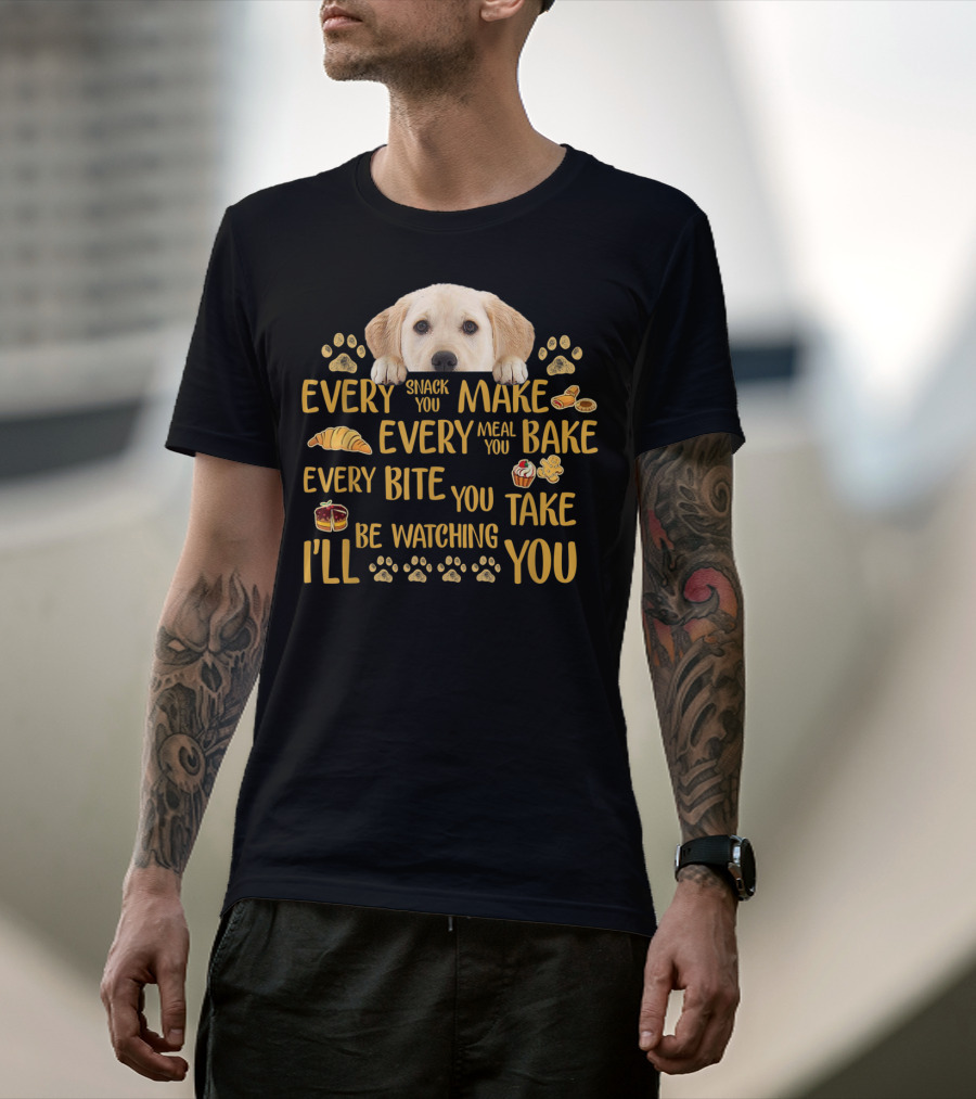 Every Snack You Make Every Meal You Bake Every Bite You Take Labrador Watching You T-Shirt