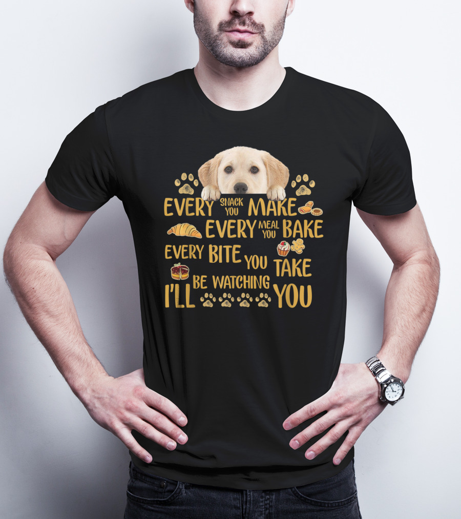Every Snack You Make Every Meal You Bake Every Bite You Take Labrador Watching You T-Shirt