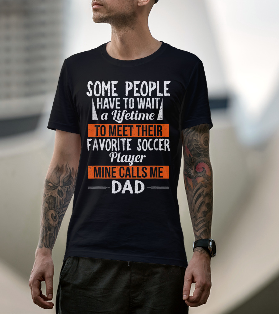 Some People Have To Wait A Lifetime To Meet Their Favorite Soccer Player Mine Calls Me Dad T-Shirt