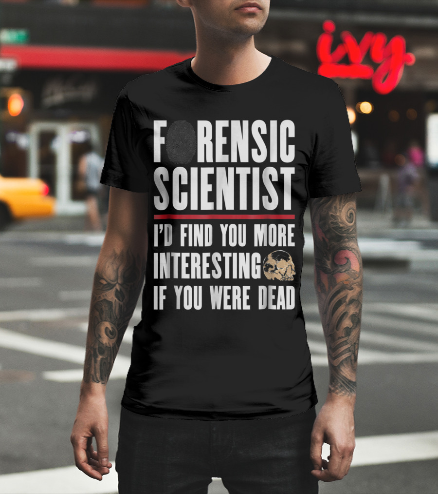 Forensic Scientist I'd Find You More Interesting If You Were Dead Skull T-Shirt