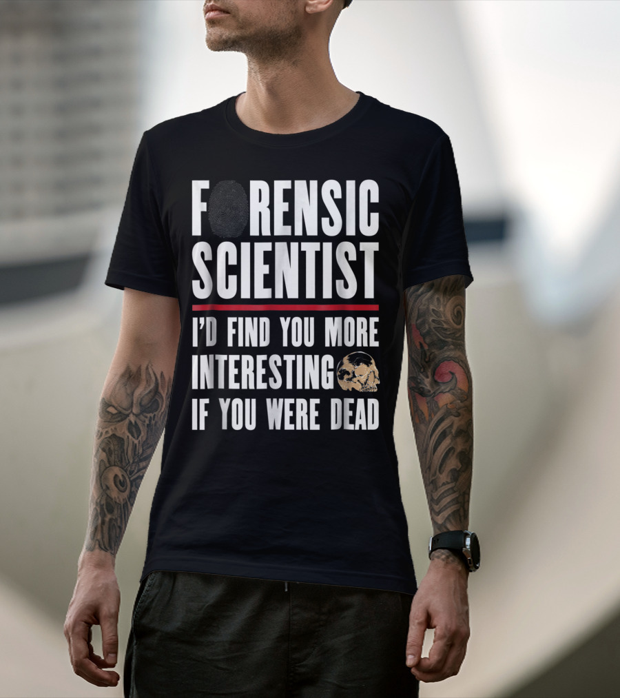 Forensic Scientist I'd Find You More Interesting If You Were Dead Skull T-Shirt