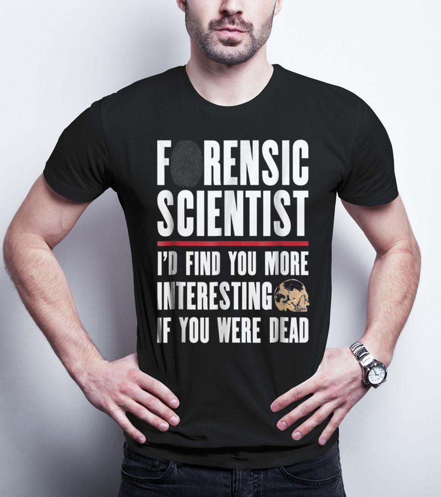 Forensic Scientist I'd Find You More Interesting If You Were Dead Skull T-Shirt