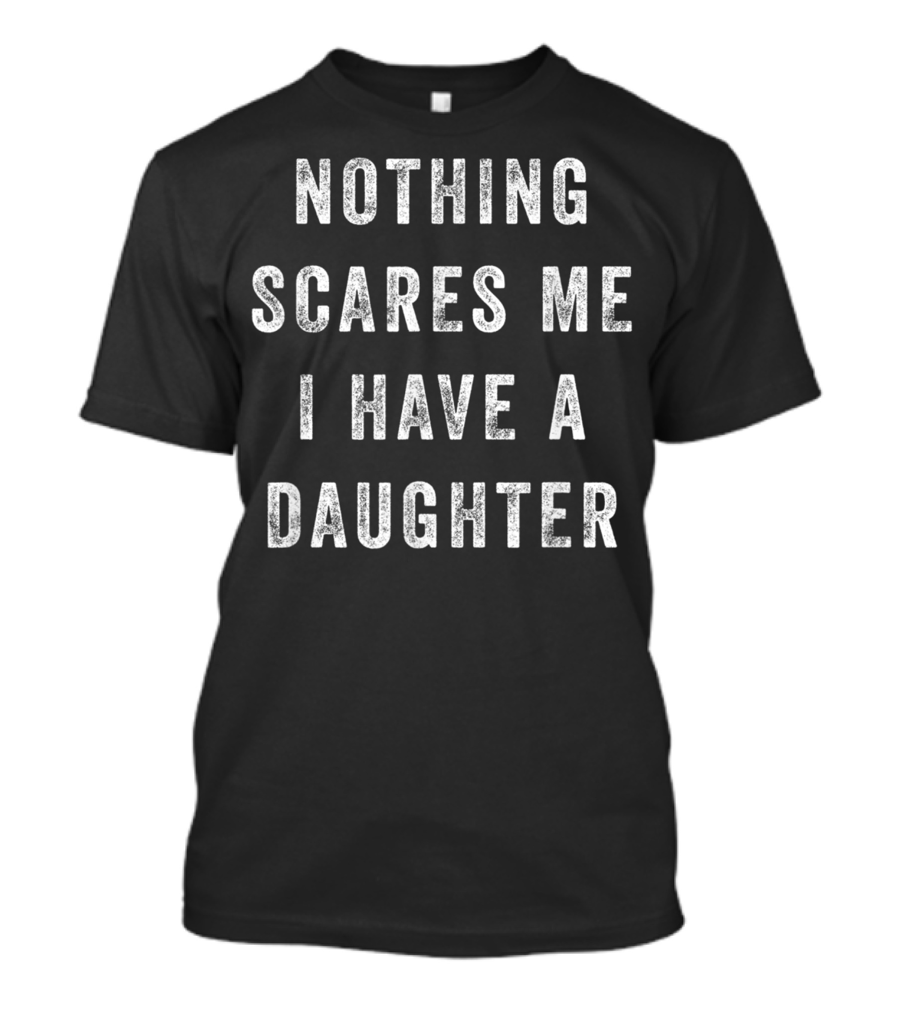 Nothing Scares Me I Have A Daughter T-Shirt