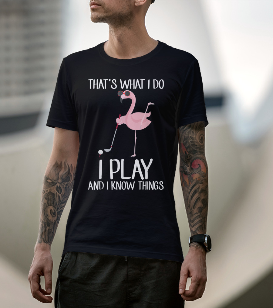 That's What I Do I Play And I Know Things Flamingo Golf T-Shirt