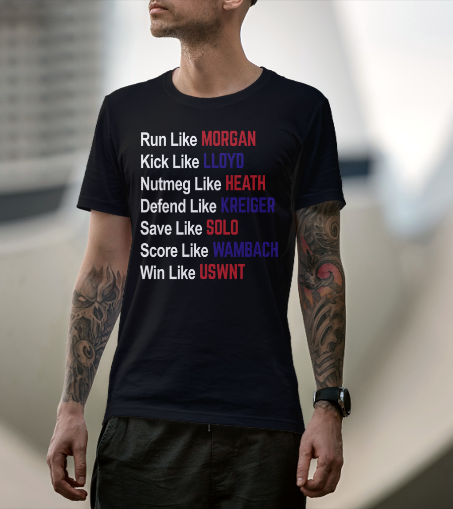 Run Like Morgan Kick Like Lloyd Nutmeg Like Heath Defend Like Kreiger Save Like Solo Score Like Wambach Win Like USWNT T-Shirt