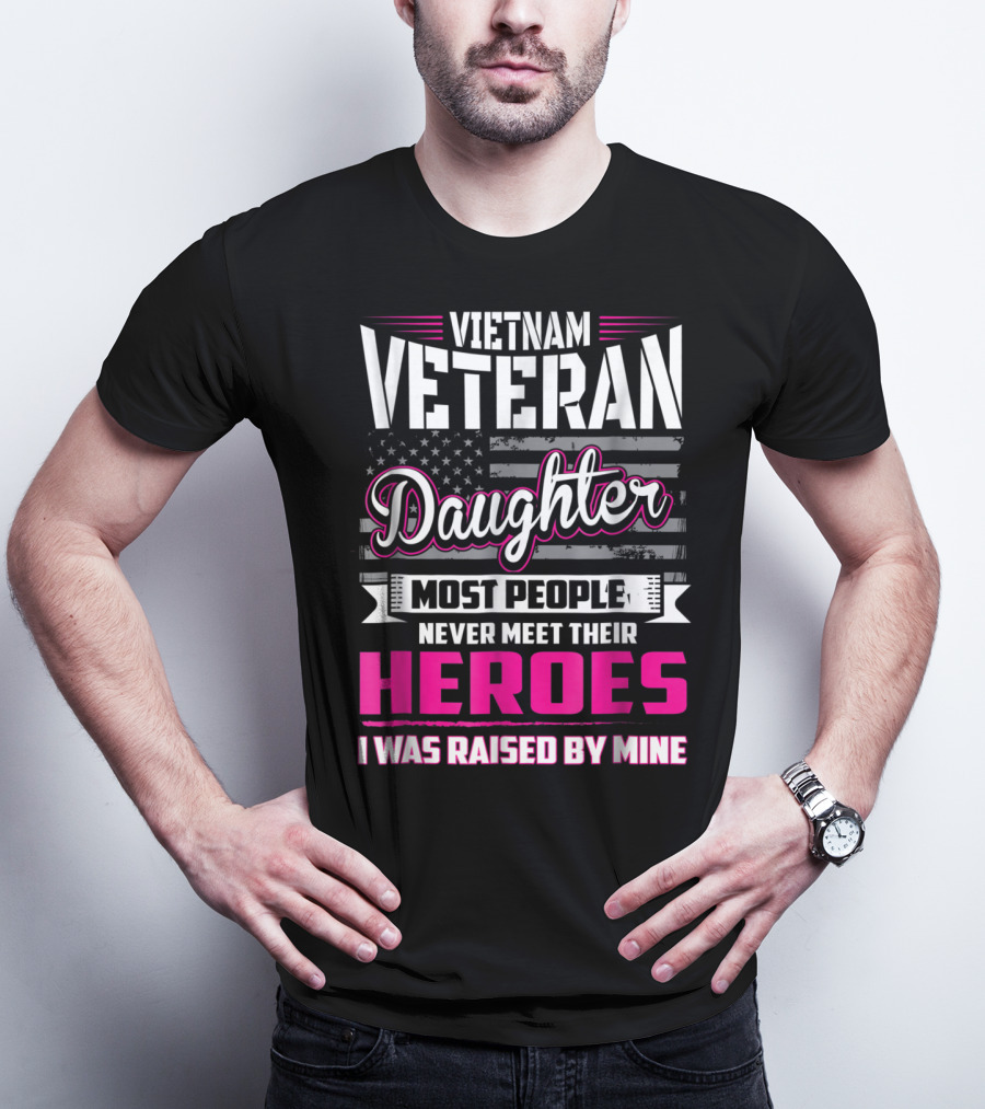 Vietnam Veteran Daughter Most People Never Meet Their Heroes I Was Raised By Mine T-Shirt