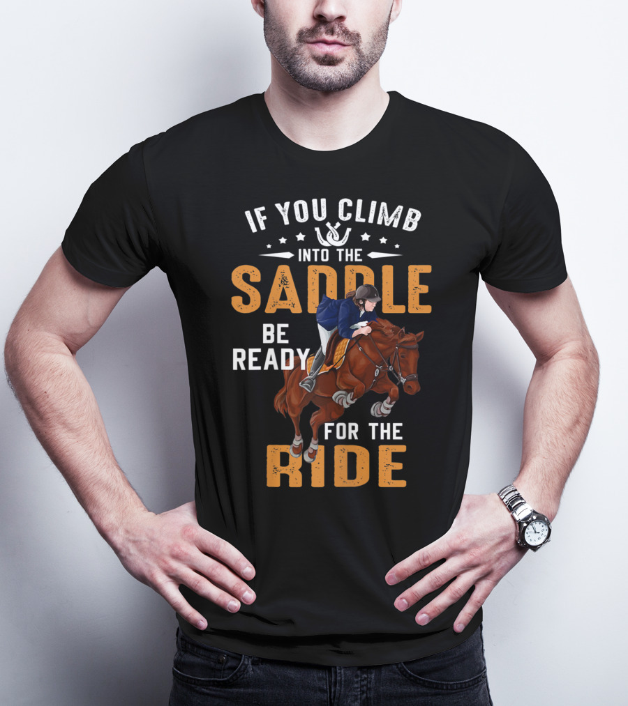 If You Climb Into The Saddle Be Ready For The Ride T-Shirt