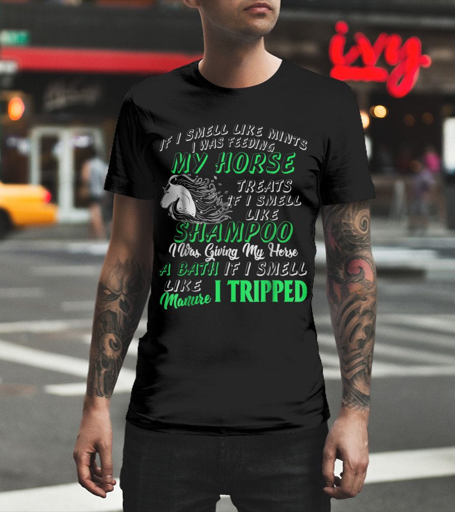 If I Smell Like Mints I Was Feeding My Horse Treats Shampoo Giving Bath Manure I Tripped T-Shirt