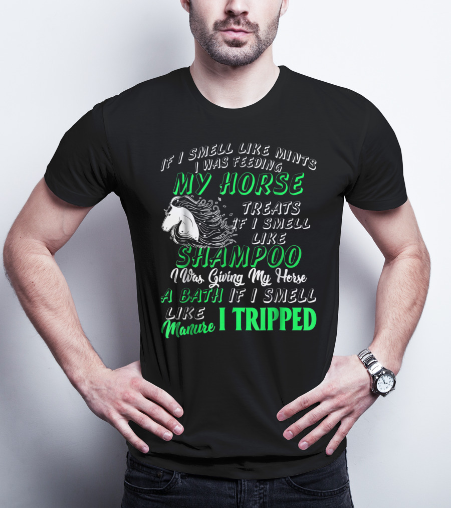 If I Smell Like Mints I Was Feeding My Horse Treats Shampoo Giving Bath Manure I Tripped T-Shirt