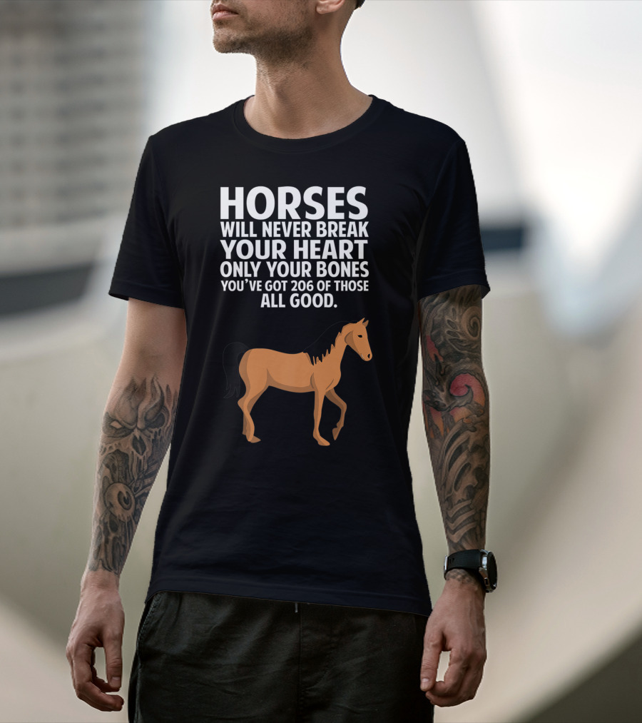 Horses Will Never Break Your Heart Only Your Bones You’ve Got 206 Of Those All Good T-Shirt
