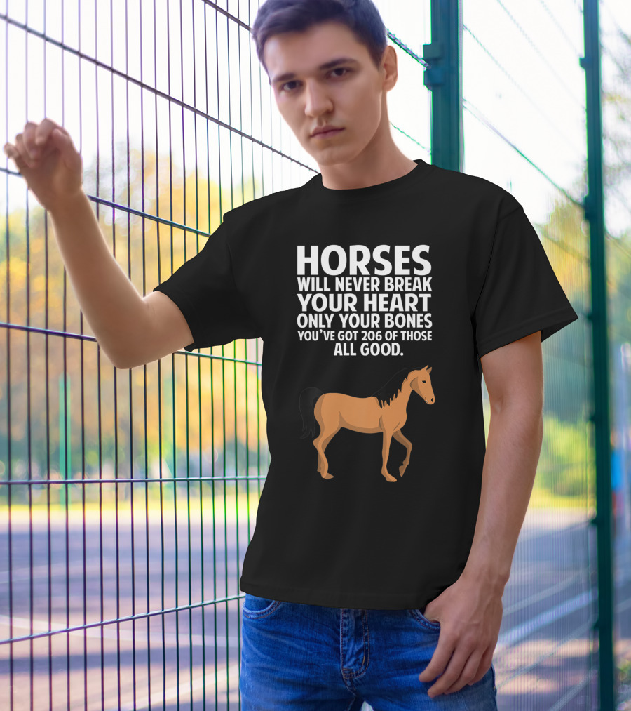 Horses Will Never Break Your Heart Only Your Bones You’ve Got 206 Of Those All Good T-Shirt