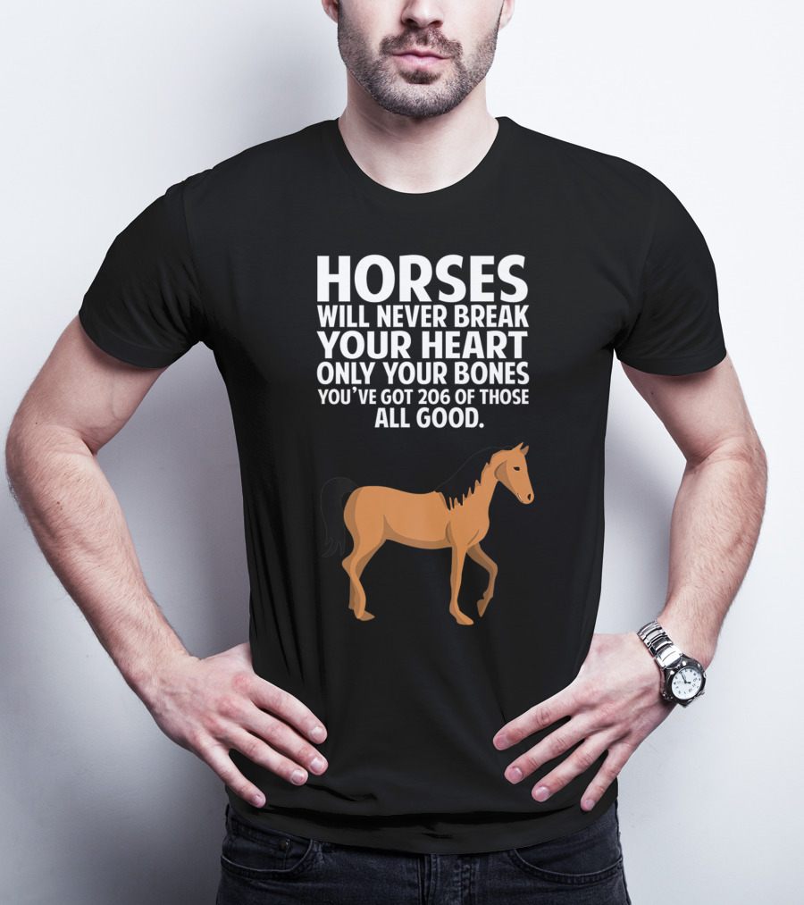 Horses Will Never Break Your Heart Only Your Bones You’ve Got 206 Of Those All Good T-Shirt