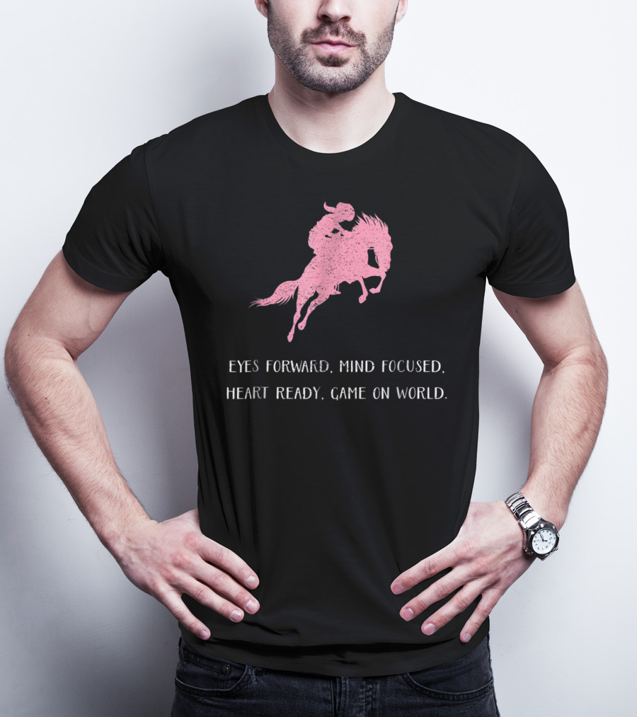 Eyes Forward Mind Focused Heart Ready Game On World Rodeo Horse T-Shirt