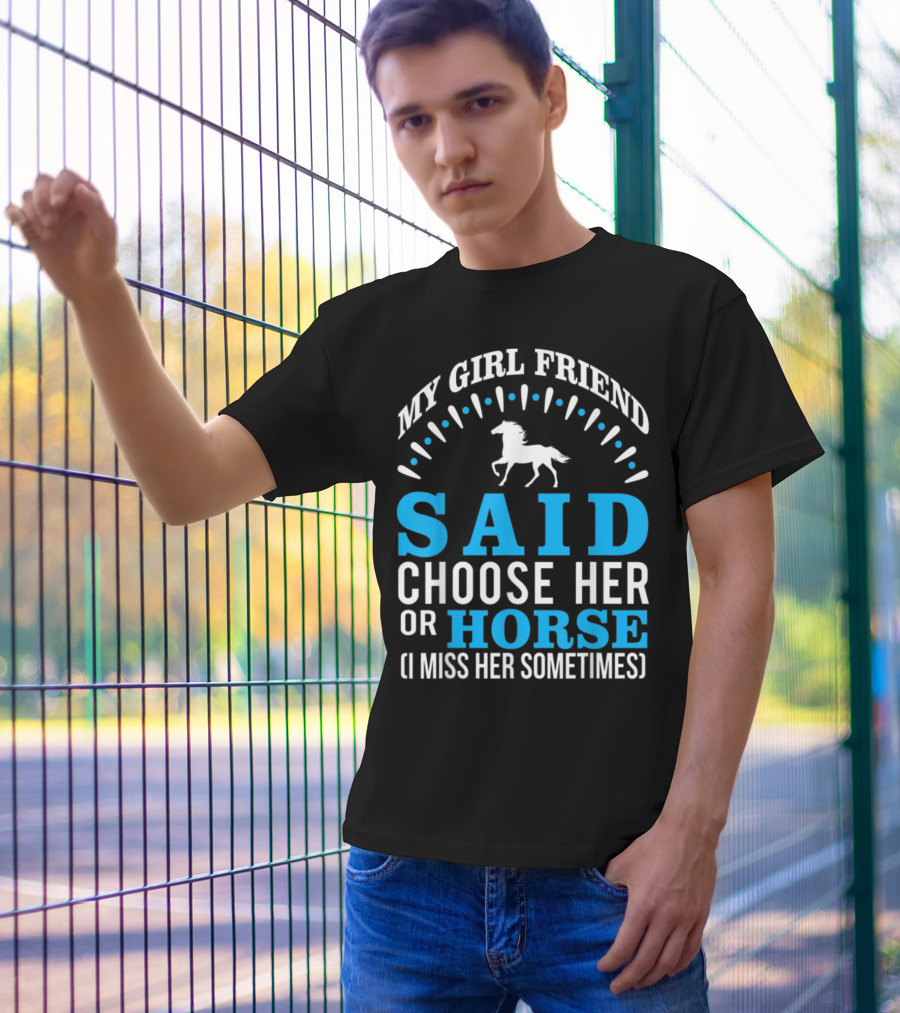 MY GIRLFRIEND SAID CHOOSE HER OR HORSE (I MISS HER SOMETIMES) T-Shirt