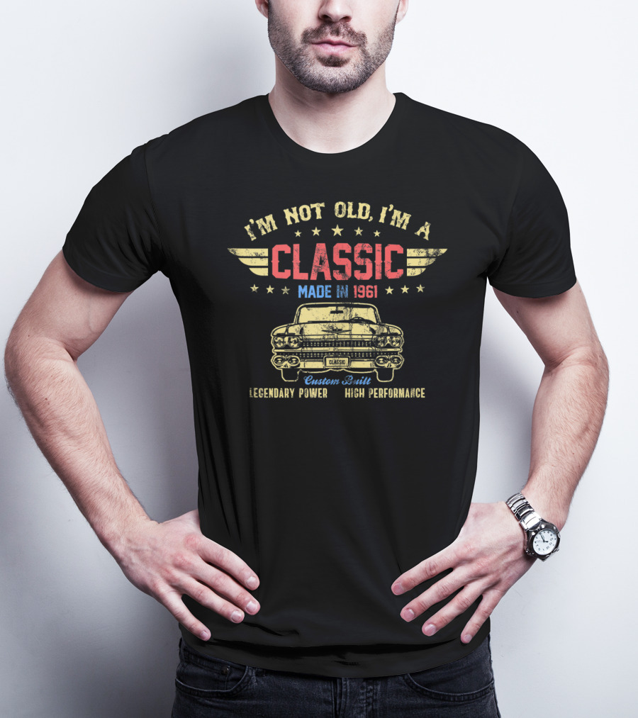 I'm Not Old I'm A Classic Made In 1961 Legendary Power High Performance Custom Built T-Shirt