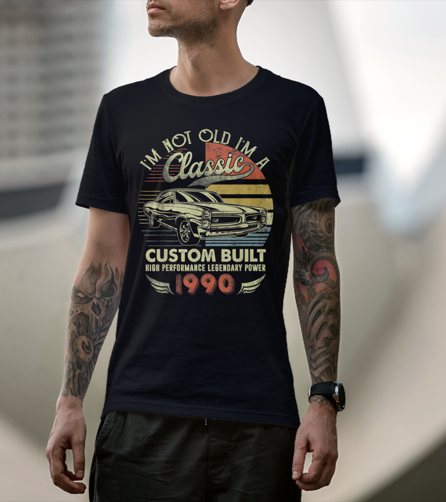 I'm Not Old I'm A Classic Custom Built High Performance Legendary Power 1990 T-Shirt