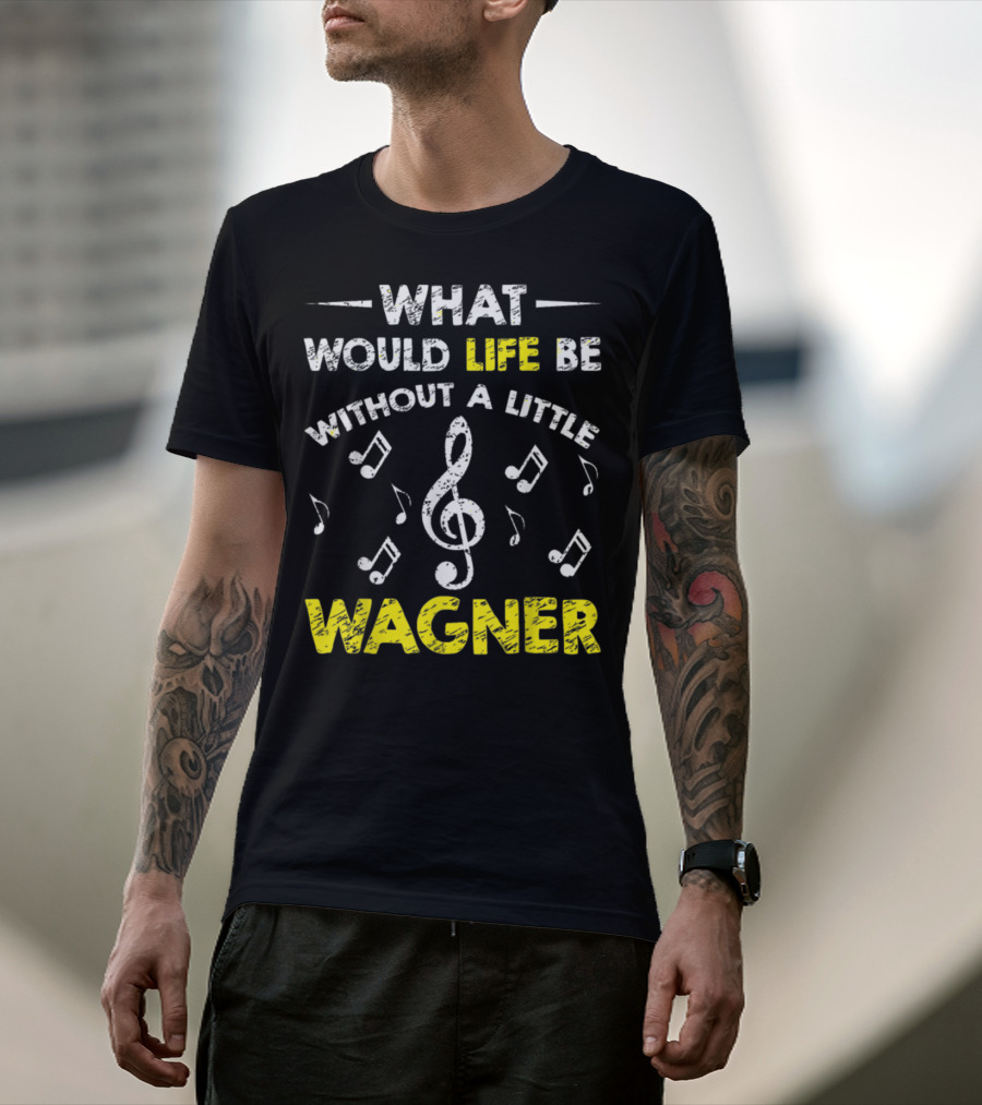 What Would Life Be Without A Little Wagner Music Funny Wagner Composer Music Band T-Shirt