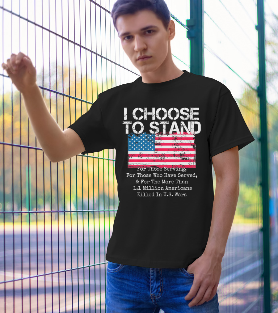 I Choose To Stand American Flag For Those Serving And 1.1 Million Americans Killed In U.S. Wars T-Shirt