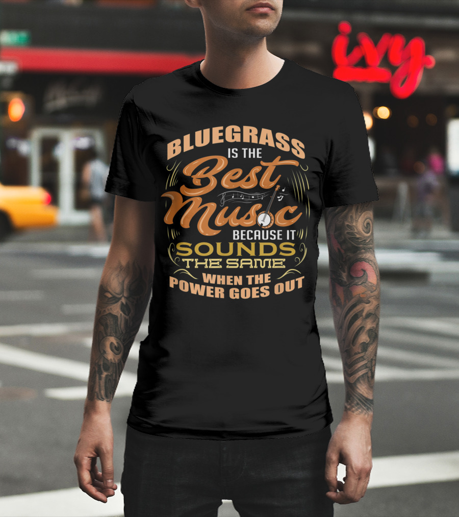 Bluegrass Is The Best Music Because It Sounds The Same When The Power Goes Out T-Shirt