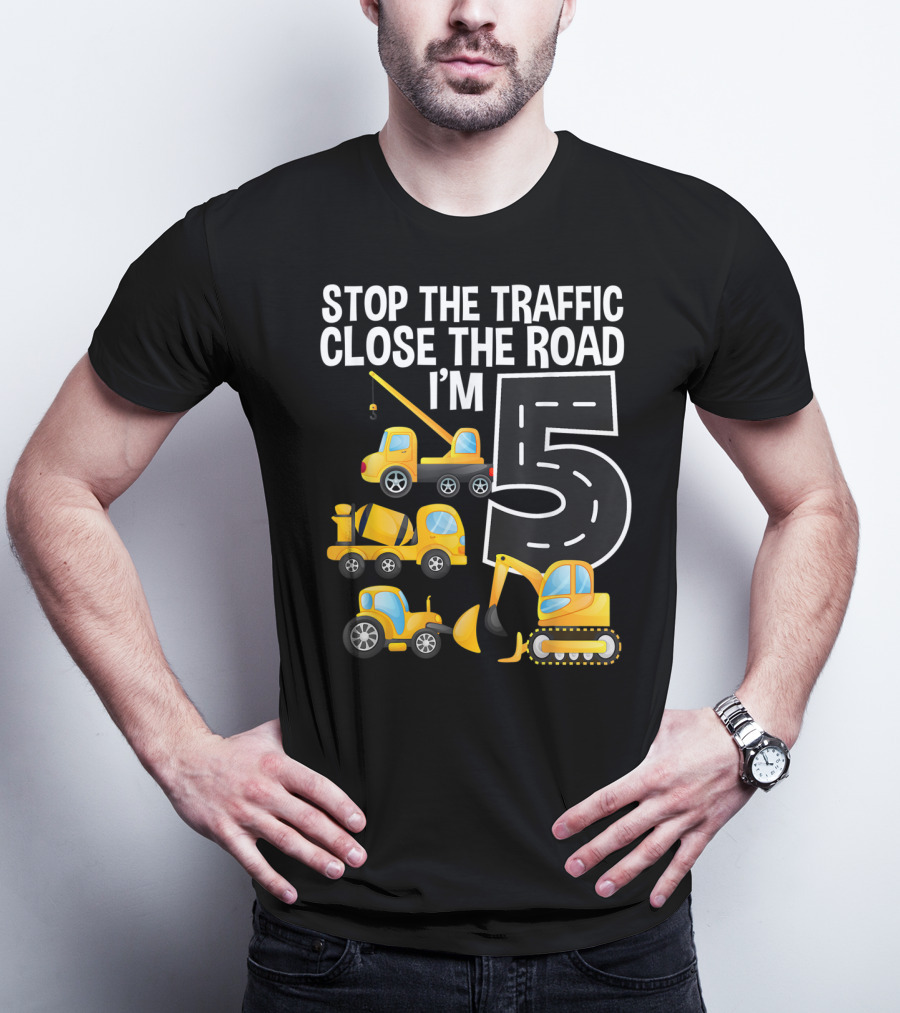 Stop The Traffic Close The Road I'm 5 Construction Vehicles Birthday T-Shirt