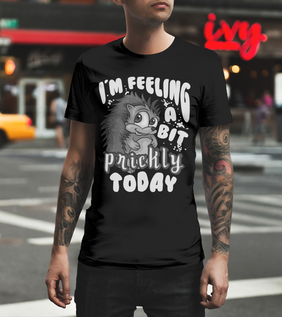 I'm Feeling A Bit Prickly Today Cute Unique Hedgehog T-Shirt