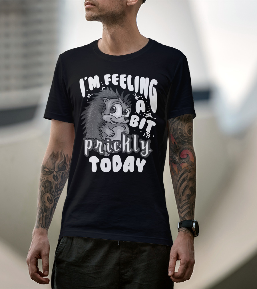 I'm Feeling A Bit Prickly Today Cute Unique Hedgehog T-Shirt