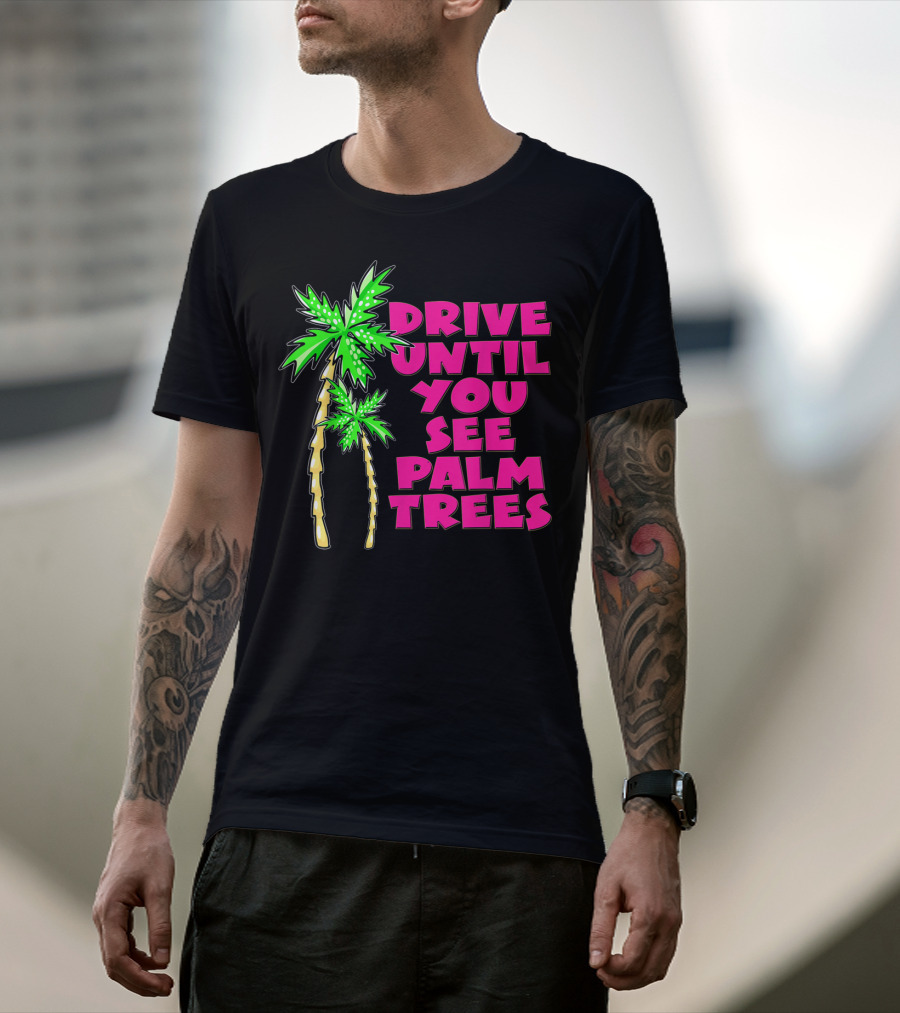 Drive Until You See Palm Trees Vacation T-Shirt