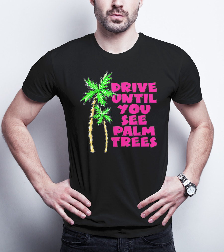 Drive Until You See Palm Trees Vacation T-Shirt