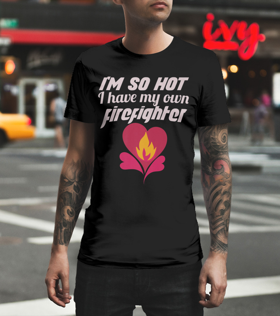 I'm So Hot I Have My Own Firefighter Heart Flame T-Shirt