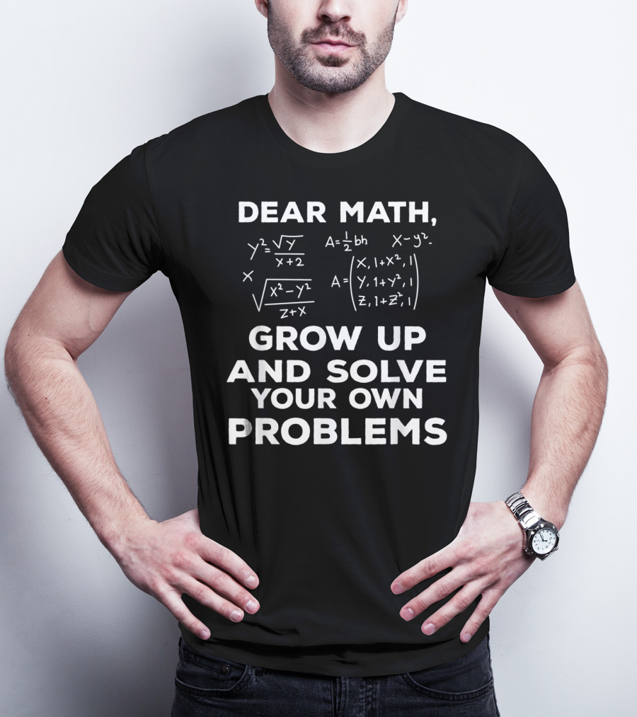 Dear Math Grow Up And Solve Your Own Problems Equations Humor T-Shirt