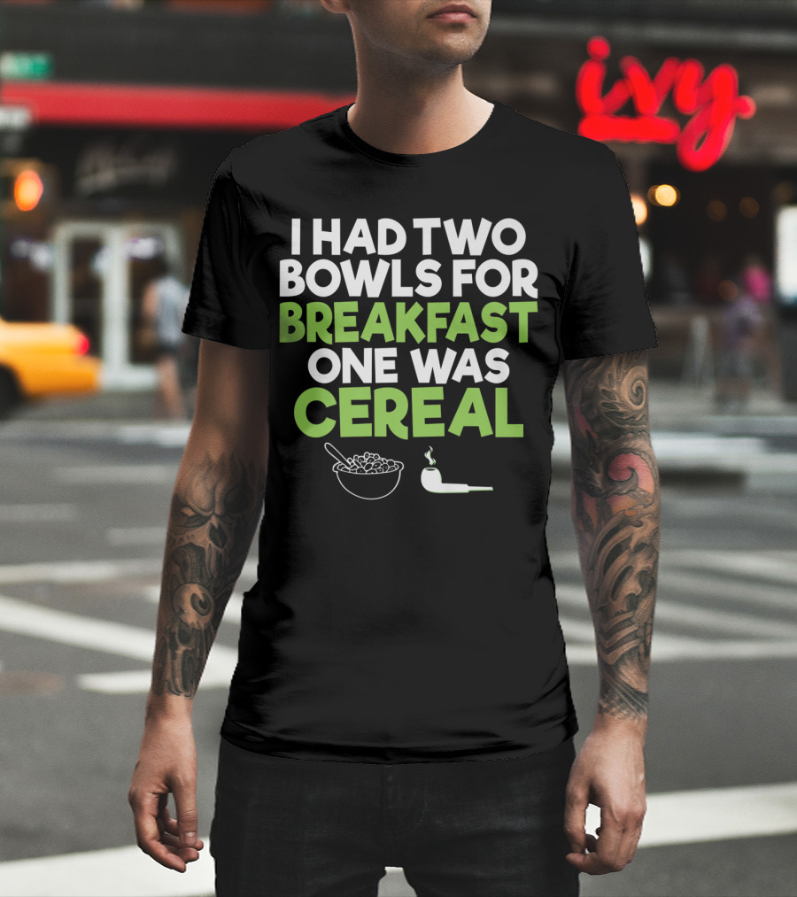 I Had Two Bowls For Breakfast One Was Cereal Funny Stoner Marijuana Weed Lover Smoking T-Shirt