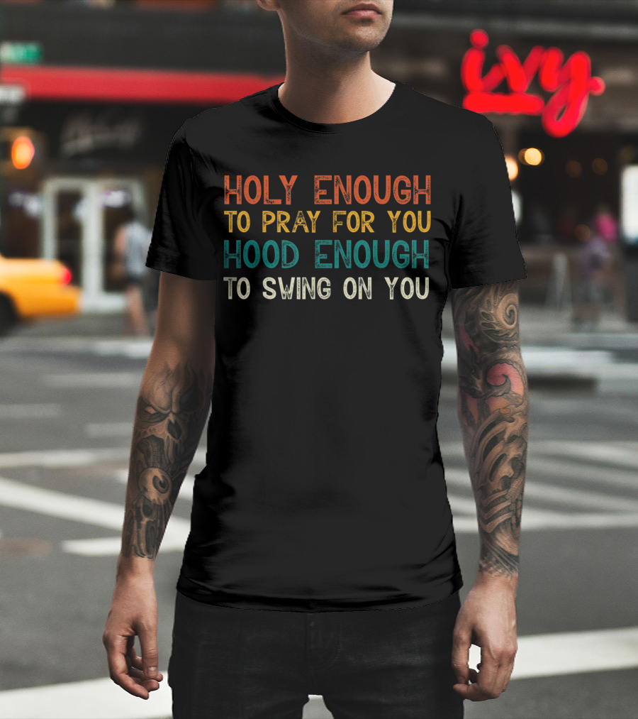 Holy Enough To Pray For You Hood Enough To Swing On You T-Shirt
