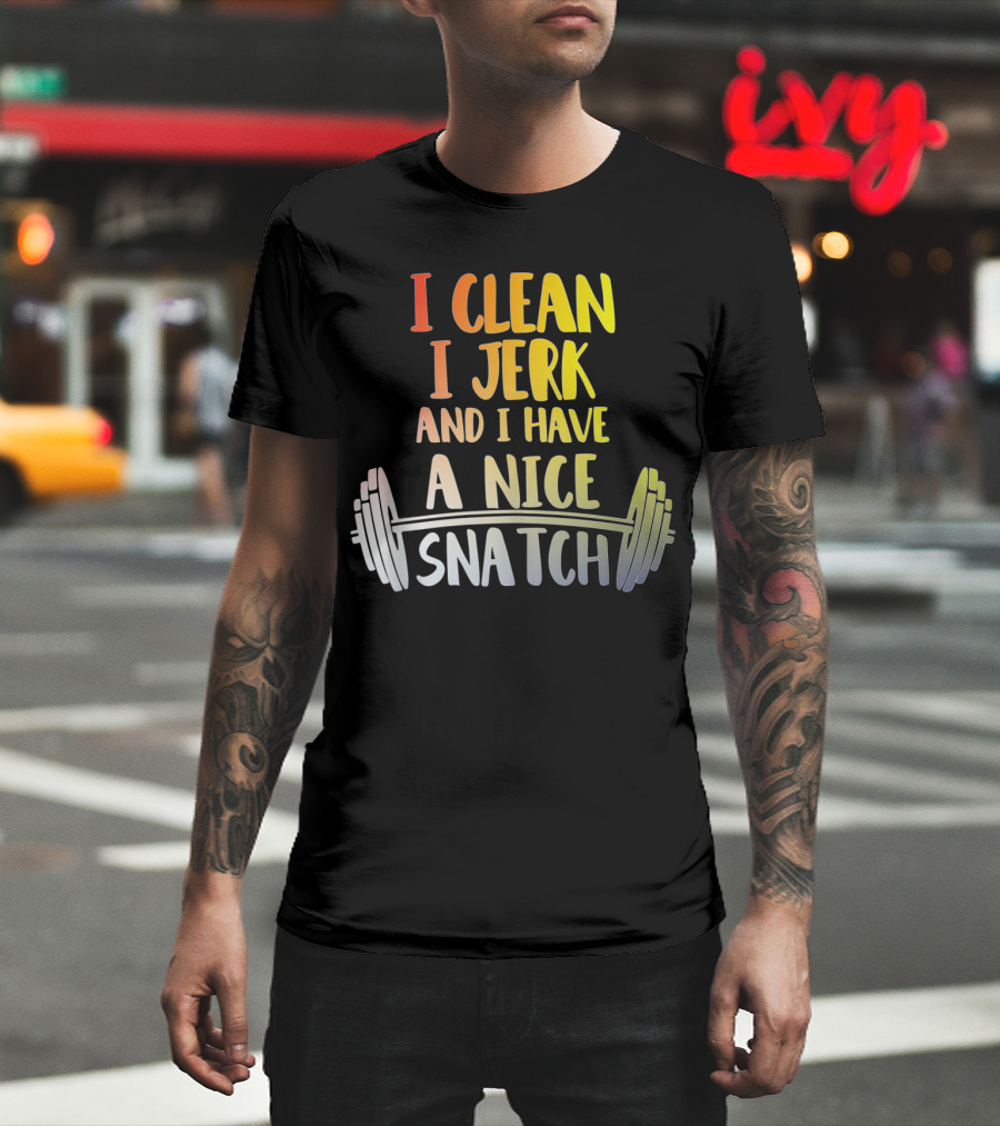 I Clean I Jerk And I Have A Nice Snatch Barbell Fitness Humor T-Shirt