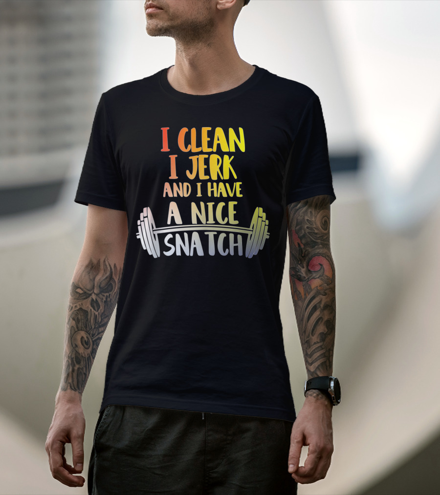 I Clean I Jerk And I Have A Nice Snatch Barbell Fitness Humor T-Shirt