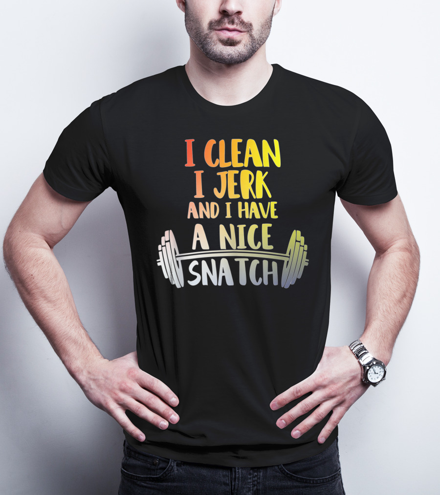I Clean I Jerk And I Have A Nice Snatch Barbell Fitness Humor T-Shirt