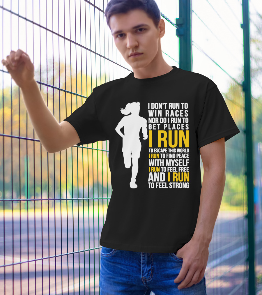 I Don't Run To Win Races Nor Do I Run To Get Places I Run To Escape This World I Run To Find Peace With Myself I Run To Feel Free And I Run To Feel Strong T-Shirt