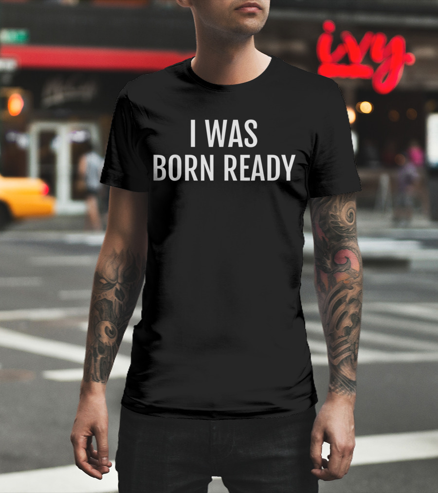 I Was Born Ready Funny Humor Bold Lettering T-Shirt