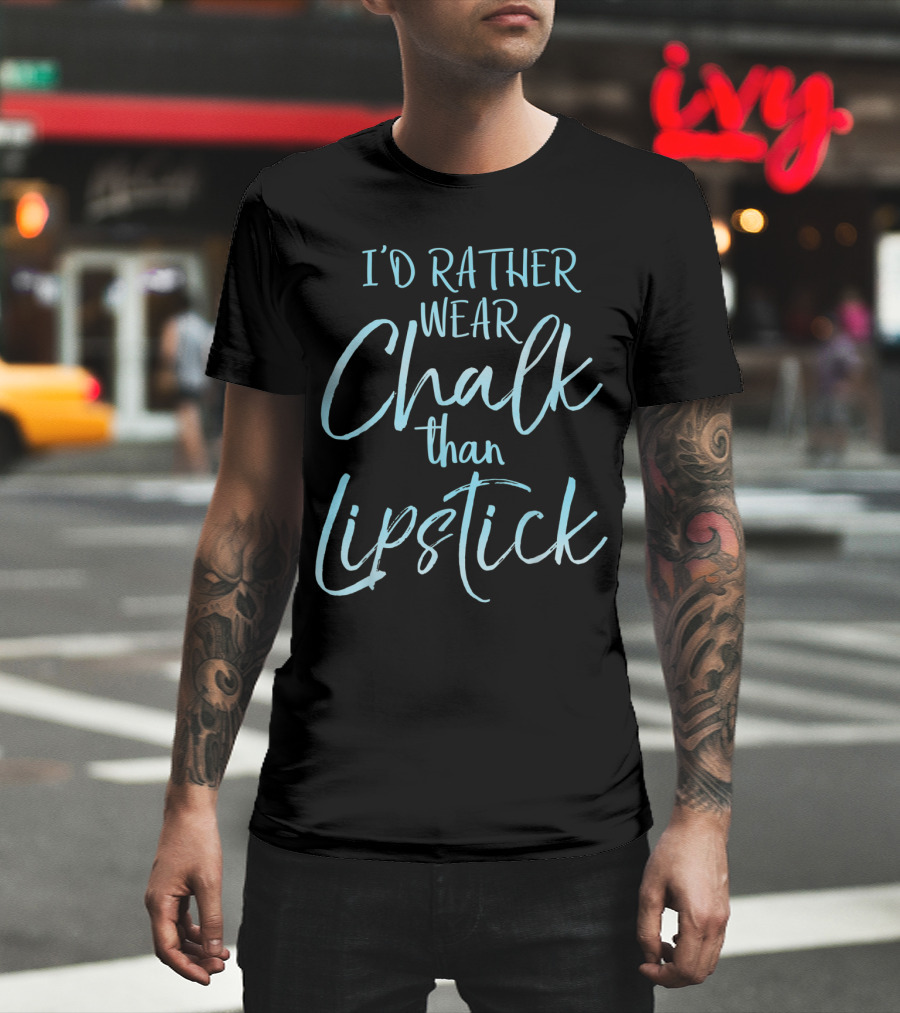 I'd Rather Wear Chalk Than Lipstick T-Shirt