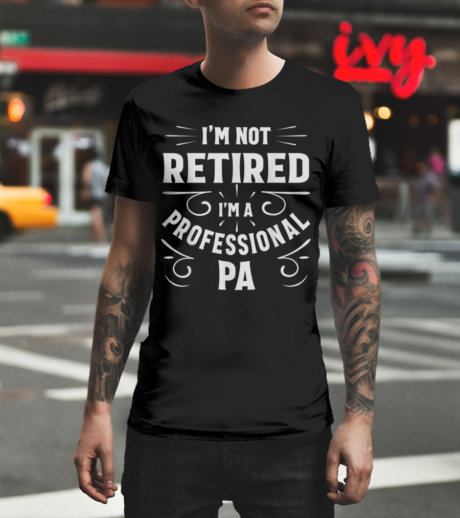I'm Not Retired I'm A Professional PA Fathers T-Shirt