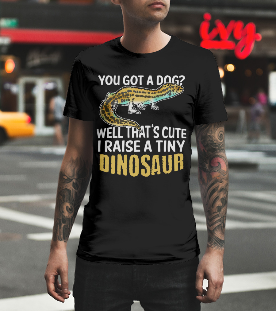 You Got A Dog? Well That's Cute I Raise A Tiny Dinosaur Leopard Gecko Pet Lizard T-Shirt