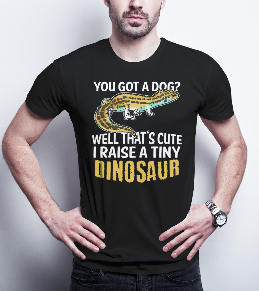 You Got A Dog? Well That's Cute I Raise A Tiny Dinosaur Leopard Gecko Pet Lizard T-Shirt