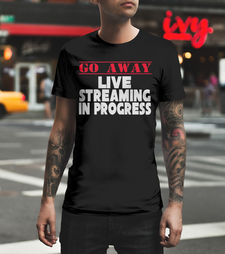 Go Away Live Streaming In Progress T-Shirt