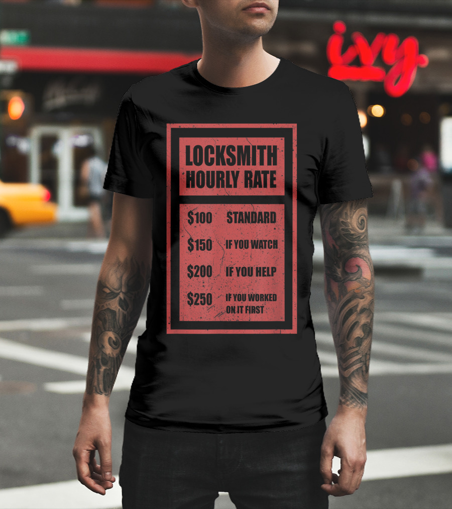 Locksmith Hourly Rate Standard $100 If You Watch $150 If You Help $200 If You Worked On It First $250 T-Shirt
