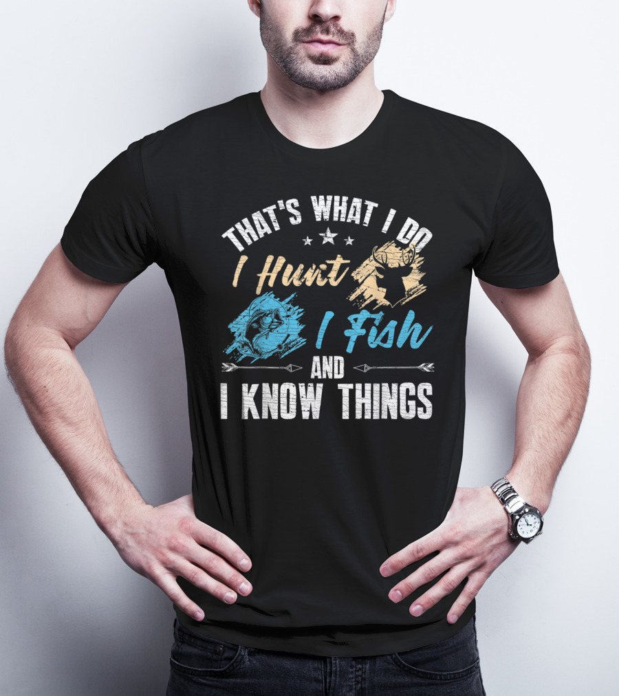 That's What I Do I Hunt I Fish And I Know Things T-Shirt